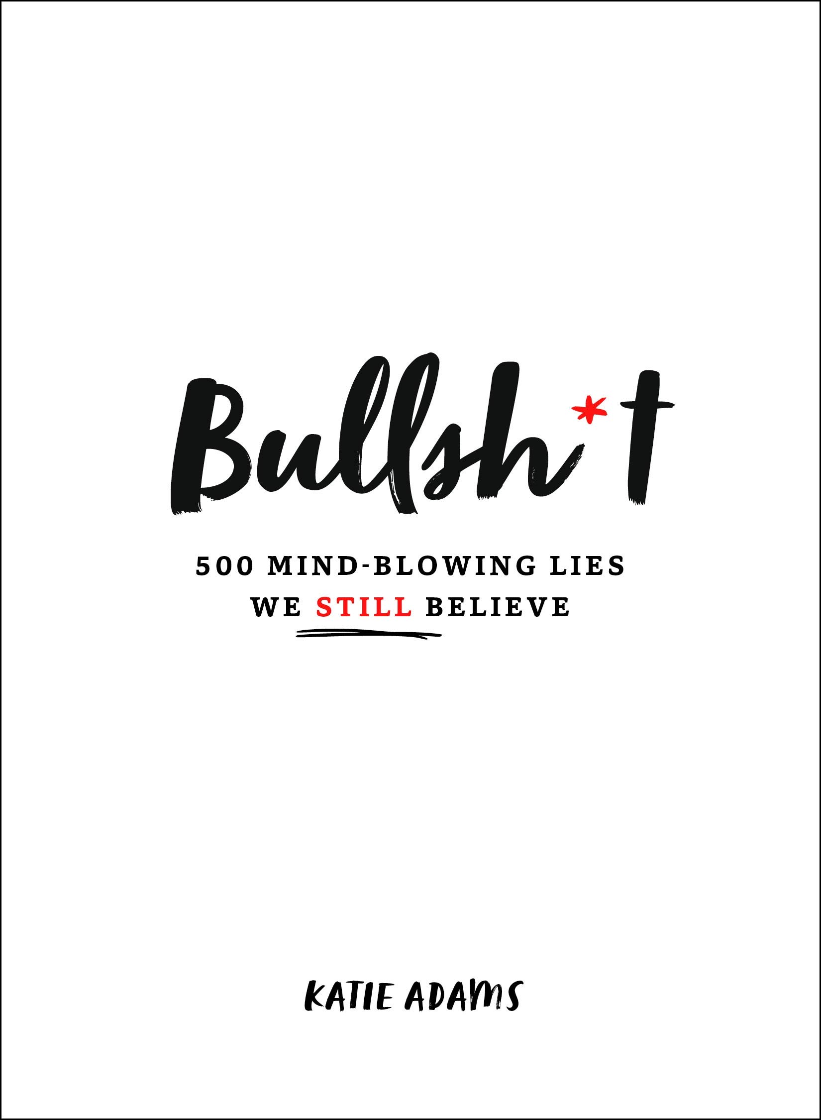 Bullsh*t: 500 Mind-Blowing Lies We Still Believe