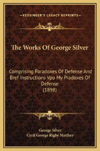 the works of george silver: comprising paradoxes of defense and bref instructions vpo my pradoxes of defense (1898)