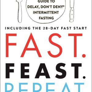 Fast. Feast. Repeat.: The Comprehensive Guide to Delay, Don't Deny® Intermittent Fasting--Including the 28-Day FAST Start