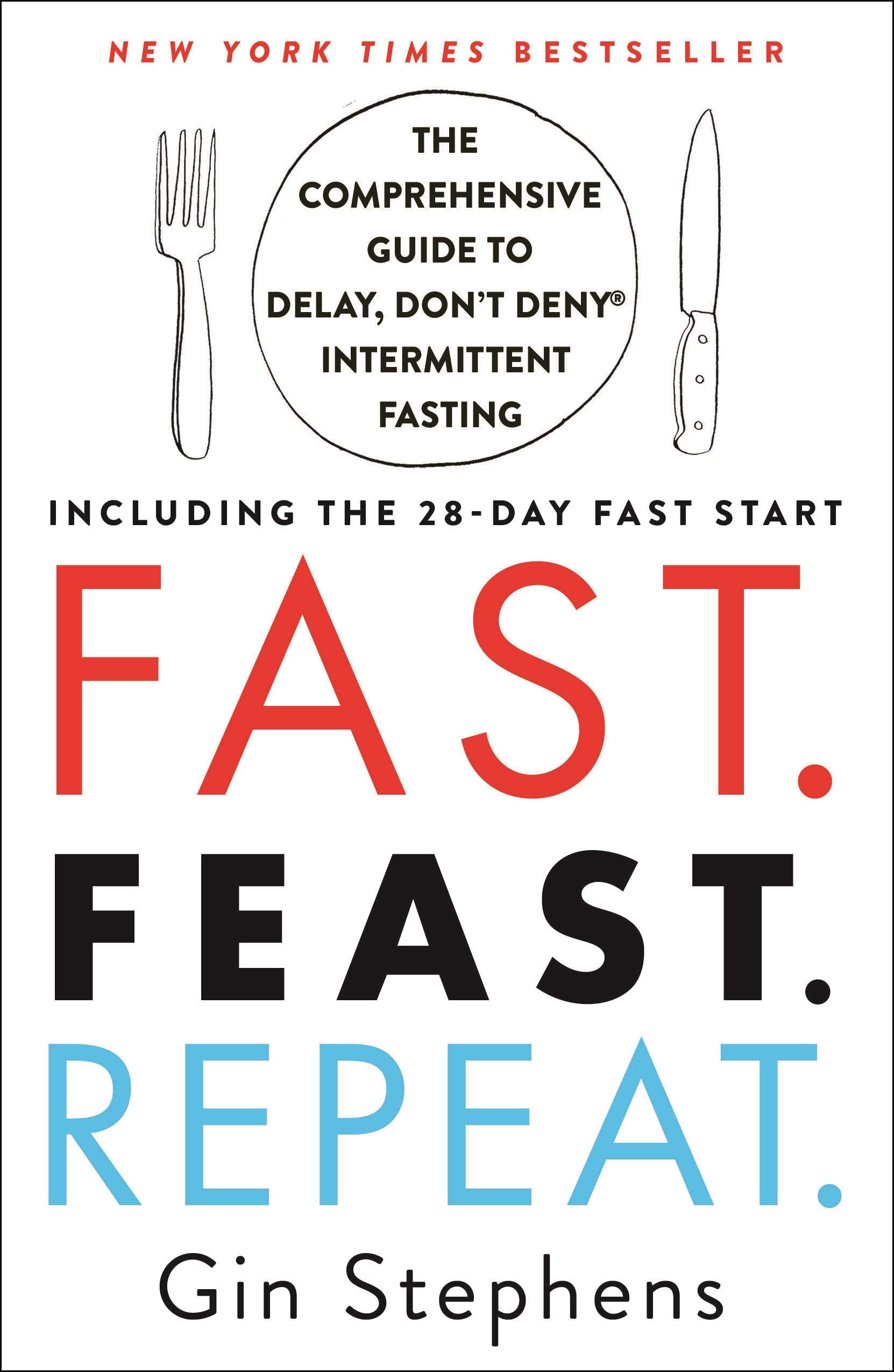 Fast. Feast. Repeat.: The Comprehensive Guide to Delay, Don't Deny® Intermittent Fasting--Including the 28-Day FAST Start