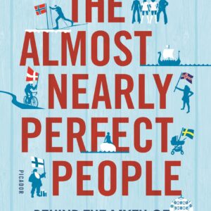 The Almost Nearly Perfect People: Behind the Myth of the Scandinavian Utopia