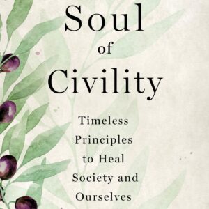 The Soul of Civility: Timeless Principles to Heal Society and Ourselves