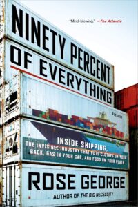 ninety percent of everything: inside shipping, the invisible industry that puts clothes on your back, gas in your car, and food on your plate