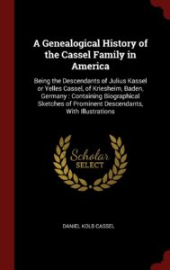 a genealogical history of the cassel family in america: being the descendants of julius kassel or yelles cassel, of kriesheim, baden, germany : ... of prominent descendants, with illustrations