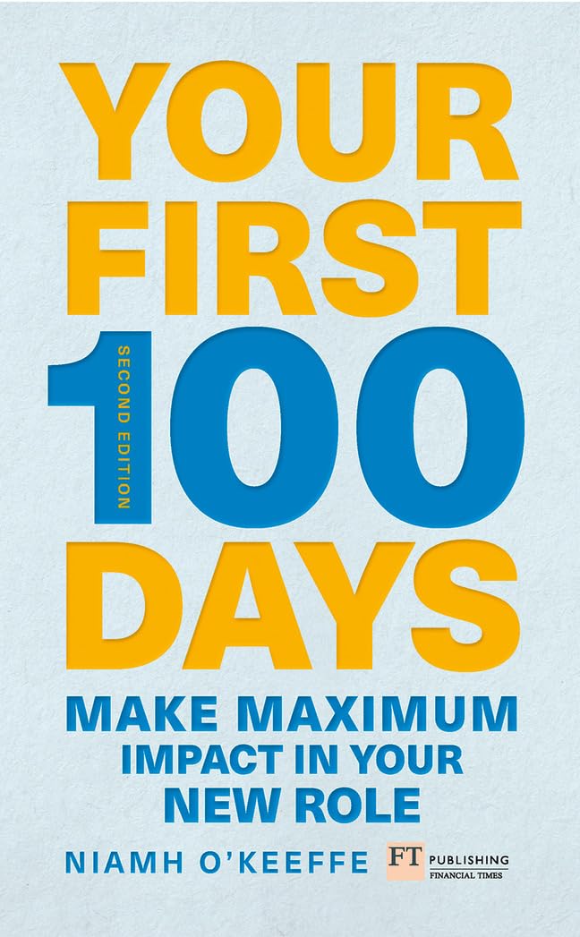 Your First 100 Days: Make Maximum Impact in Your New Role [updated and Expanded] (Financial Times)