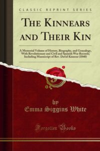 the kinnears and their kin: a memorial volume of history, biography, and genealogy, with revolutionary and civil and spanish war records; including ... rev. david kinnear (1840) (classic reprint)