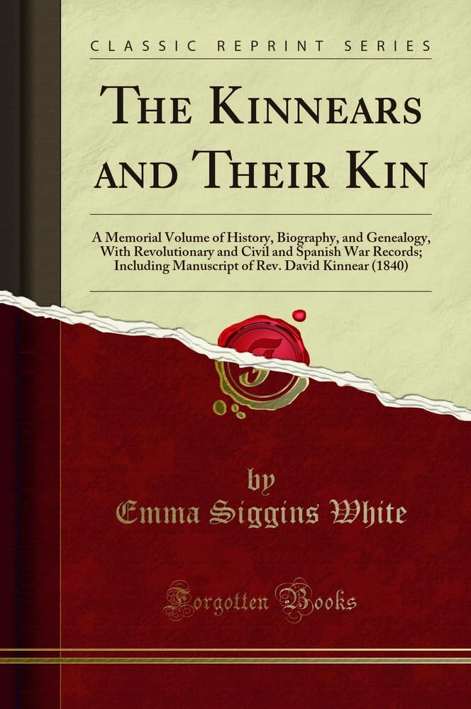 The Kinnears and Their Kin: A Memorial Volume of History, Biography, and Genealogy, With Revolutionary and Civil and Spanish War Records; Including ... Rev. David Kinnear (1840) (Classic Reprint)