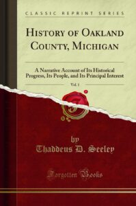 history of oakland county, michigan, vol. 1: a narrative account of its historical progress, its people, and its principal interest (classic reprint)