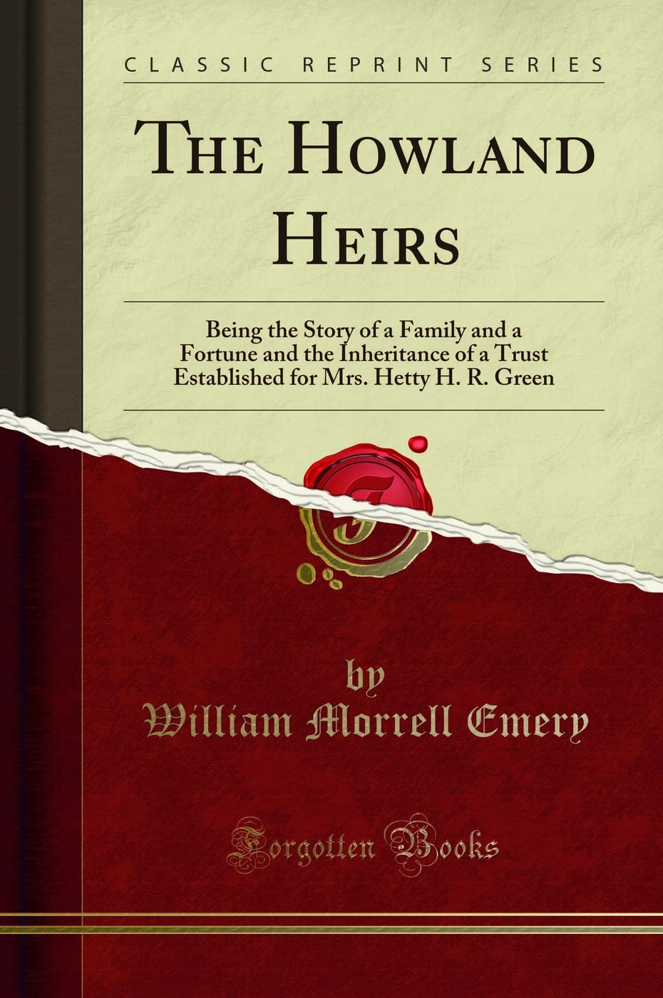 The Howland Heirs: Being the Story of a Family and a Fortune and the Inheritance of a Trust Established for Mrs. Hetty H. R. Green (Classic Reprint)