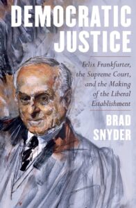 democratic justice: felix frankfurter, the supreme court, and the making of the liberal establishment