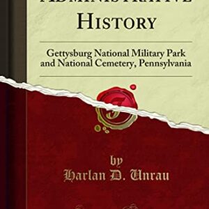 Administrative History: Gettysburg National Military Park and National Cemetery, Pennsylvania (Classic Reprint)