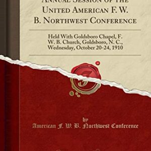 Minutes of the Forty-First Annual Session of the United American F. W. B. Northwest Conference: Held With Goldsboro Chapel, F. W. B. Church, Goldsboro, N. C., Wednesday, October 20-24, 1910 (Classic R