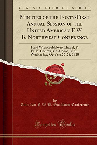 Minutes of the Forty-First Annual Session of the United American F. W. B. Northwest Conference: Held With Goldsboro Chapel, F. W. B. Church, Goldsboro, N. C., Wednesday, October 20-24, 1910 (Classic R