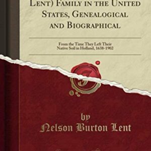 History of the Lent (Van Lent) Family in the United States, Genealogical and Biographical (Classic Reprint): From the Time They Left Their Native Soil in Holland, 1638-1902