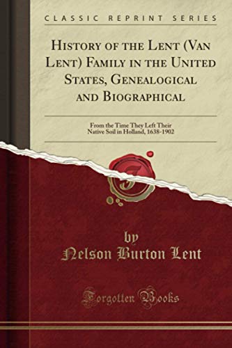 History of the Lent (Van Lent) Family in the United States, Genealogical and Biographical (Classic Reprint): From the Time They Left Their Native Soil in Holland, 1638-1902