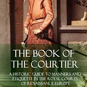 The Book of the Courtier: A Historic Guide to Manners and Etiquette in the Royal Courts of Renaissance Europe (Hardcover)