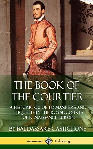 The Book of the Courtier: A Historic Guide to Manners and Etiquette in the Royal Courts of Renaissance Europe (Hardcover)