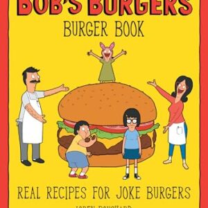 The Bob's Burgers Burger Book: Real Recipes for Joke Burgers