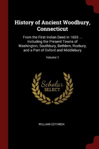 history of ancient woodbury, connecticut: from the first indian deed in 1659 ... including the present towns of washington, southbury, bethlem, roxbury, and a part of oxford and middlebury; volume 1