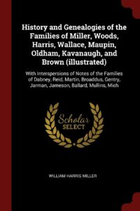 history and genealogies of the families of miller, woods, harris, wallace, maupin, oldham, kavanaugh, and brown (illustrated): with interspersions of ... jarman, jameson, ballard, mullins, mich