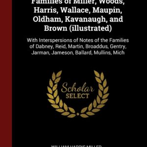 History and Genealogies of the Families of Miller, Woods, Harris, Wallace, Maupin, Oldham, Kavanaugh, and Brown (illustrated): With Interspersions of ... Jarman, Jameson, Ballard, Mullins, Mich