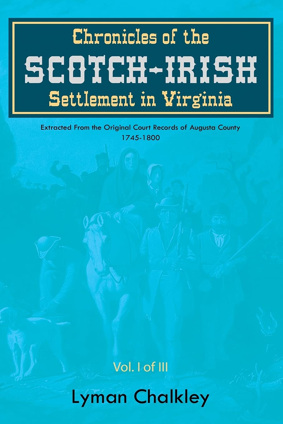 Chronicles of the Scotch-Irish Settlement in Virginia: Extracted From the Original Court Records of Augusta County, 1745-1800