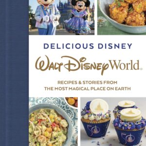 Delicious Disney: Walt Disney World: Recipes & Stories from The Most Magical Place on Earth