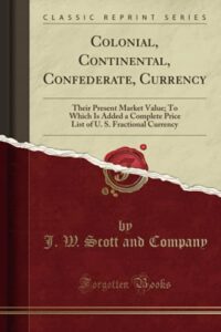 colonial, continental, confederate, currency (classic reprint): their present market value; to which is added a complete price list of u. s. fractional currency