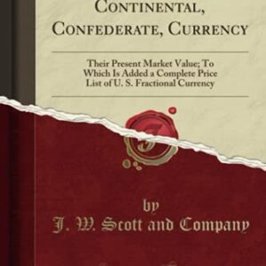 Colonial, Continental, Confederate, Currency (Classic Reprint): Their Present Market Value; To Which Is Added a Complete Price List of U. S. Fractional Currency