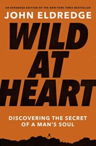 wild at heart expanded edition: discovering the secret of a man's soul