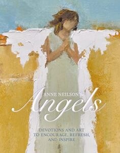 anne neilson's angels: devotions and art to encourage, refresh, and inspire