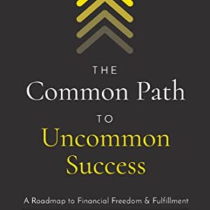 The Common Path to Uncommon Success: A Roadmap to Financial Freedom and Fulfillment