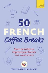 50 french coffee breaks: short activities to improve your french one cup at a time