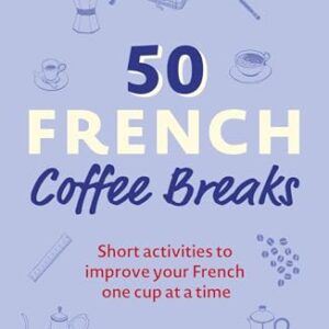 50 French Coffee Breaks: Short activities to improve your French one cup at a time