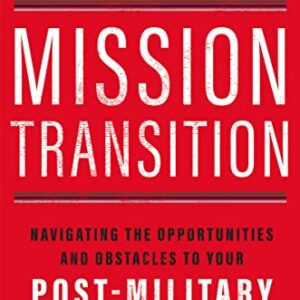 Mission Transition: Navigating the Opportunities and Obstacles to Your Post-Military Career