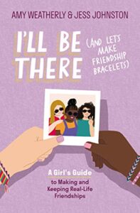 i'll be there (and let's make friendship bracelets): a girl's guide to making and keeping real-life friendships