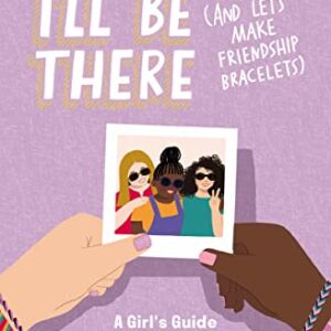 I'll Be There (And Let's Make Friendship Bracelets): A Girl's Guide to Making and Keeping Real-Life Friendships