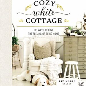 Cozy White Cottage: 100 Ways to Love the Feeling of Being Home