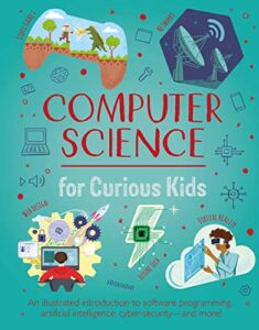 computer science for curious kids: an illustrated introduction to software programming, artificial intelligence, cyber-security-and more!