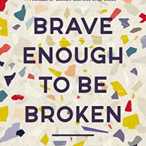 Brave Enough to Be Broken: How to Embrace Your Pain and Discover Hope and Healing