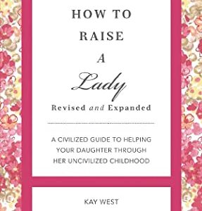 How to Raise a Lady: A Civilized Guide to Helping Your Daughter Through Her Uncivilized Childhood (GentleManners)