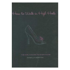 how to walk in high heels: the girl's guide to everything