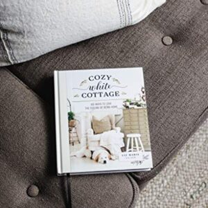 Cozy White Cottage: 100 Ways to Love the Feeling of Being Home