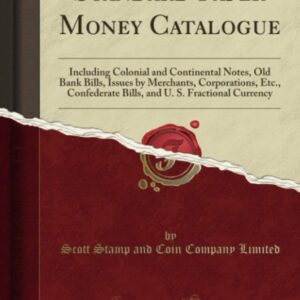 Standard Paper Money Catalogue (Classic Reprint): Including Colonial and Continental Notes, Old Bank Bills, Issues by Merchants, Corporations, Etc., Confederate Bills, and U. S. Fractional Currency