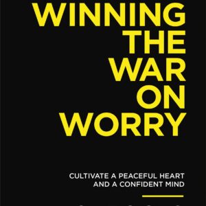 Winning the War on Worry: Cultivate a Peaceful Heart and a Confident Mind