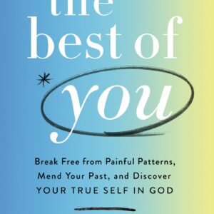 The Best of You: Break Free from Painful Patterns, Mend Your Past, and Discover Your True Self in God