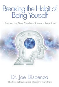 breaking the habit of being yourself: how to lose your mind and create a new one