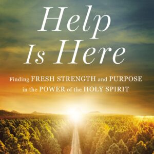 Help Is Here: Finding Fresh Strength and Purpose in the Power of the Holy Spirit