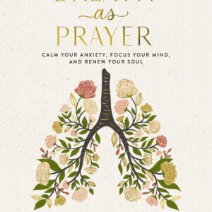 Breath as Prayer: Calm Your Anxiety, Focus Your Mind, and Renew Your Soul