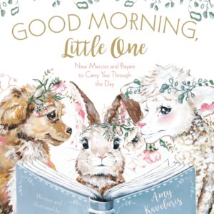 Good Morning, Little One: New Mercies and Prayers to Carry You Through the Day (Darling Animals in Bloom)